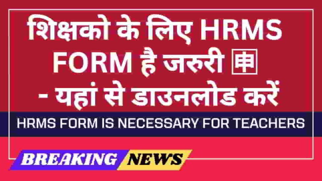 HRMS FORM: शिक्षको को एचआरएमएस का फॉर्म जरुर भरना चाहिए